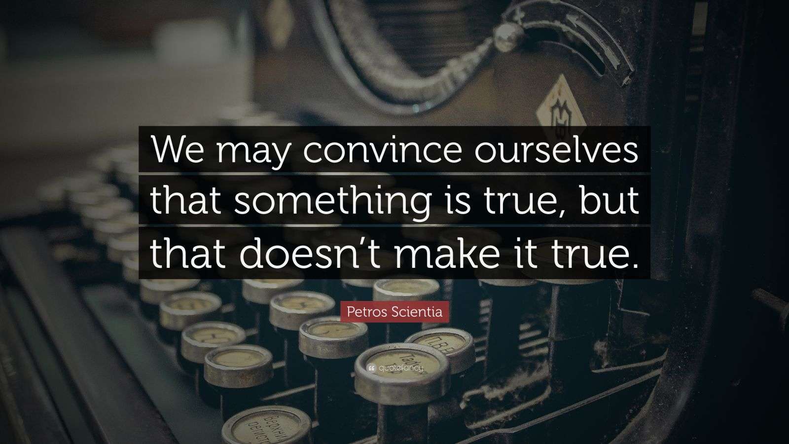 Petros Scientia Quote: “We may convince ourselves that something is ...