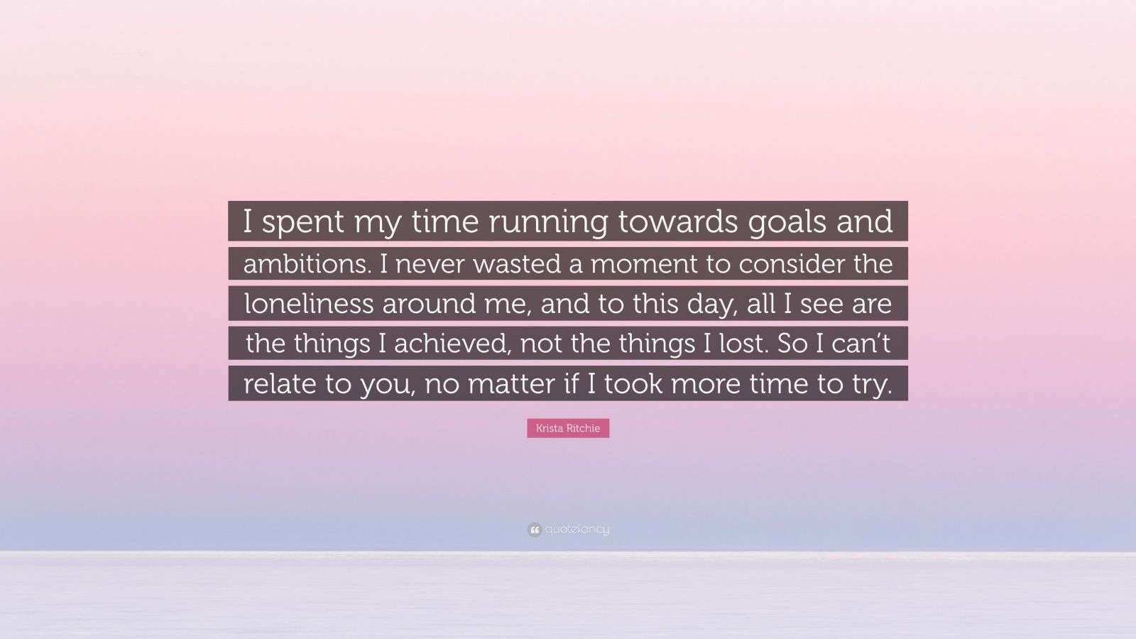 Krista Ritchie Quote: “I spent my time running towards goals and ...