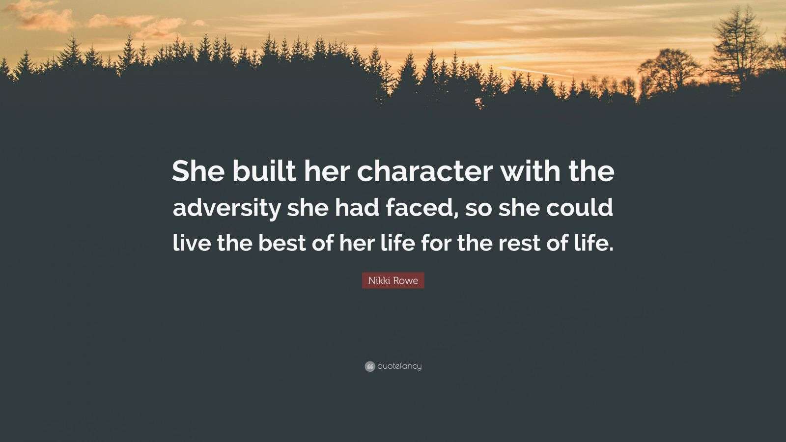 Nikki Rowe Quote: “She built her character with the adversity she had ...