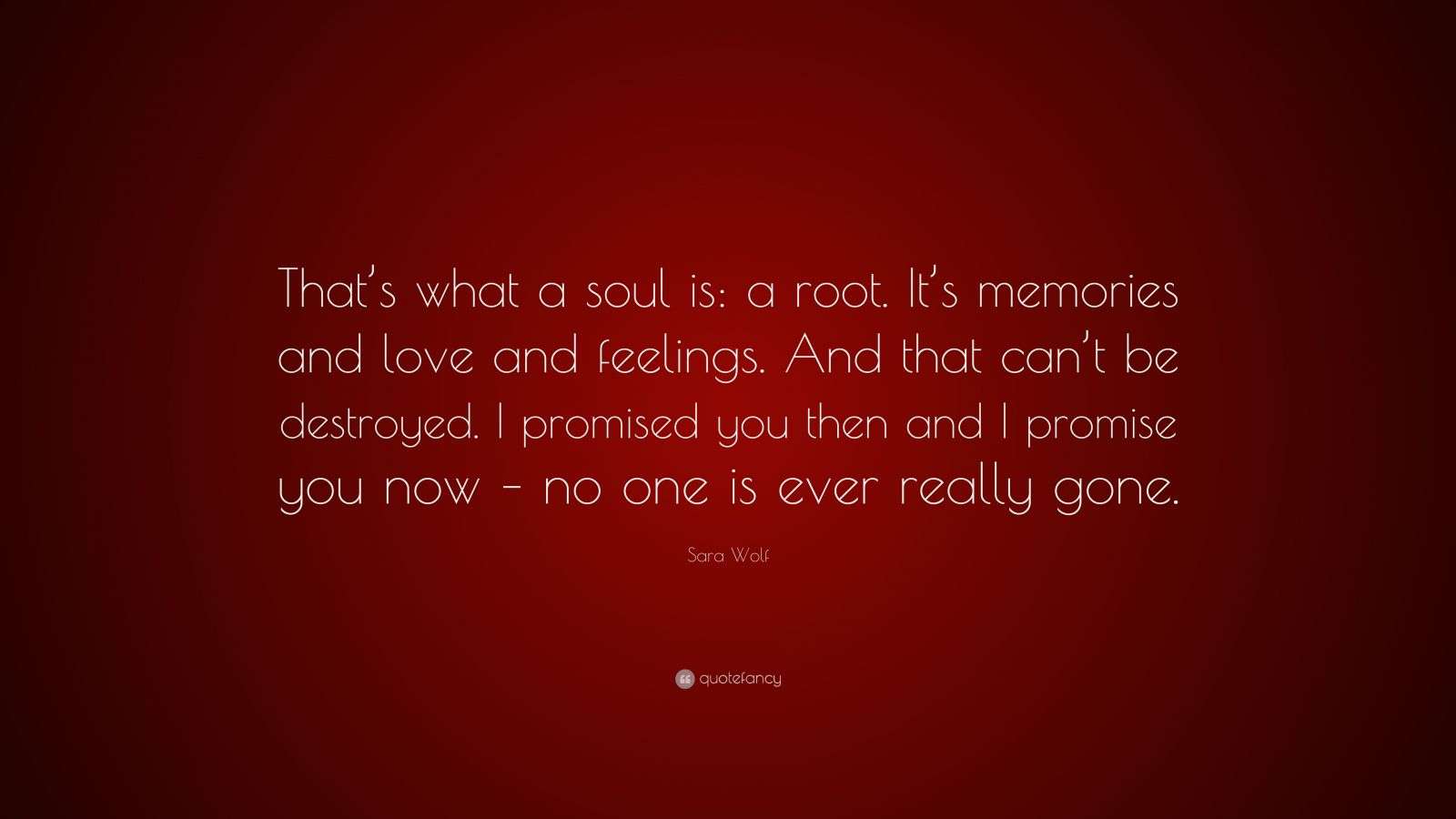 Sara Wolf Quote: “That’s what a soul is: a root. It’s memories and love ...
