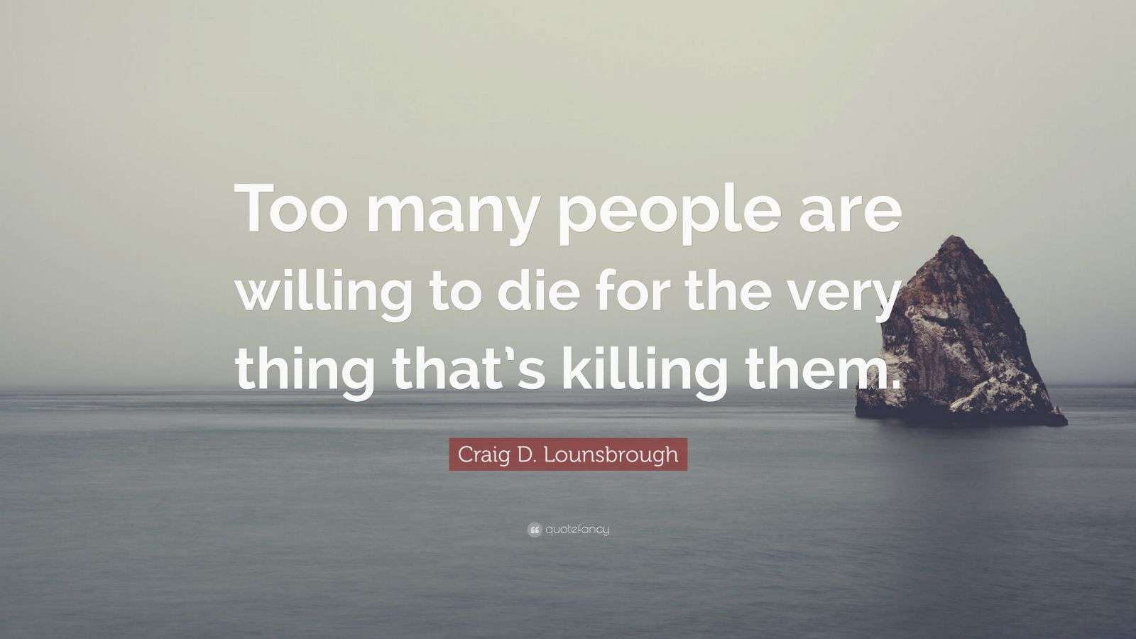Craig D. Lounsbrough Quote: “Too many people are willing to die for the ...