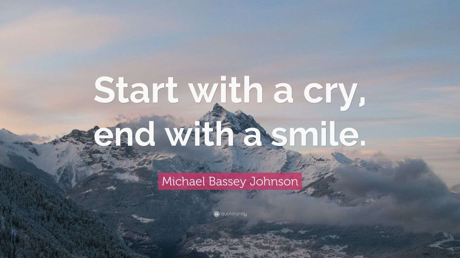 Michael Bassey Johnson Quote: “Start with a cry, end with a smile.”