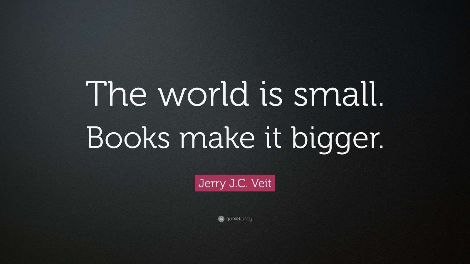 Jerry J.C. Veit Quote: “The world is small. Books make it bigger.”