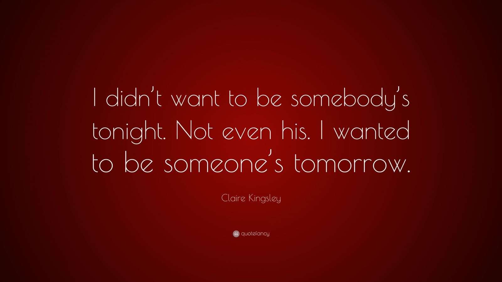 Claire Kingsley Quote: “I didn’t want to be somebody’s tonight. Not ...