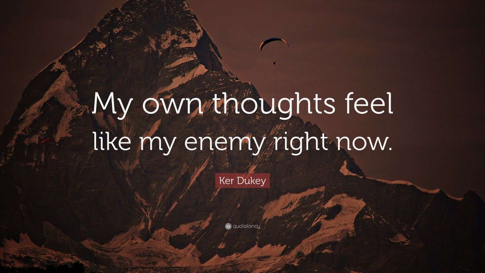 Ker Dukey Quote: “My own thoughts feel like my enemy right now.”