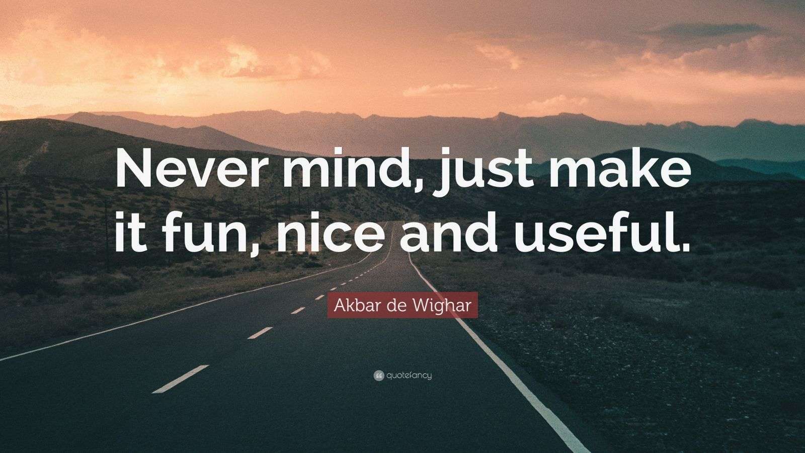 Akbar de Wighar Quote: “Never mind, just make it fun, nice and useful.”