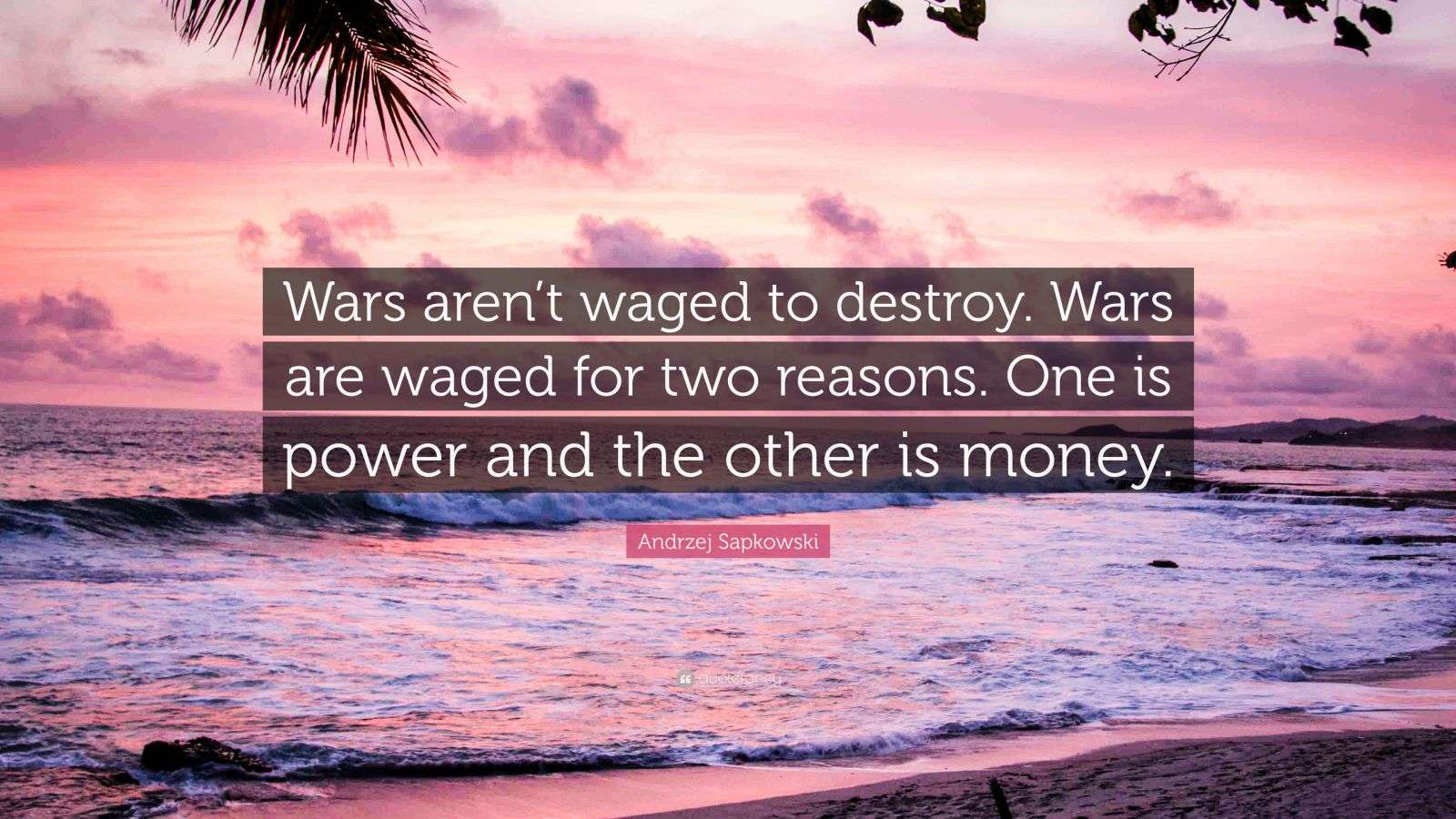 Andrzej Sapkowski Quote: “Wars aren’t waged to destroy. Wars are waged ...