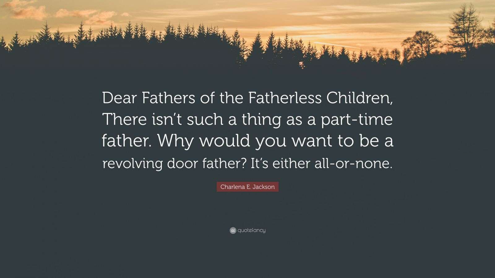 Charlena E. Jackson Quote: “Dear Fathers of the Fatherless Children ...