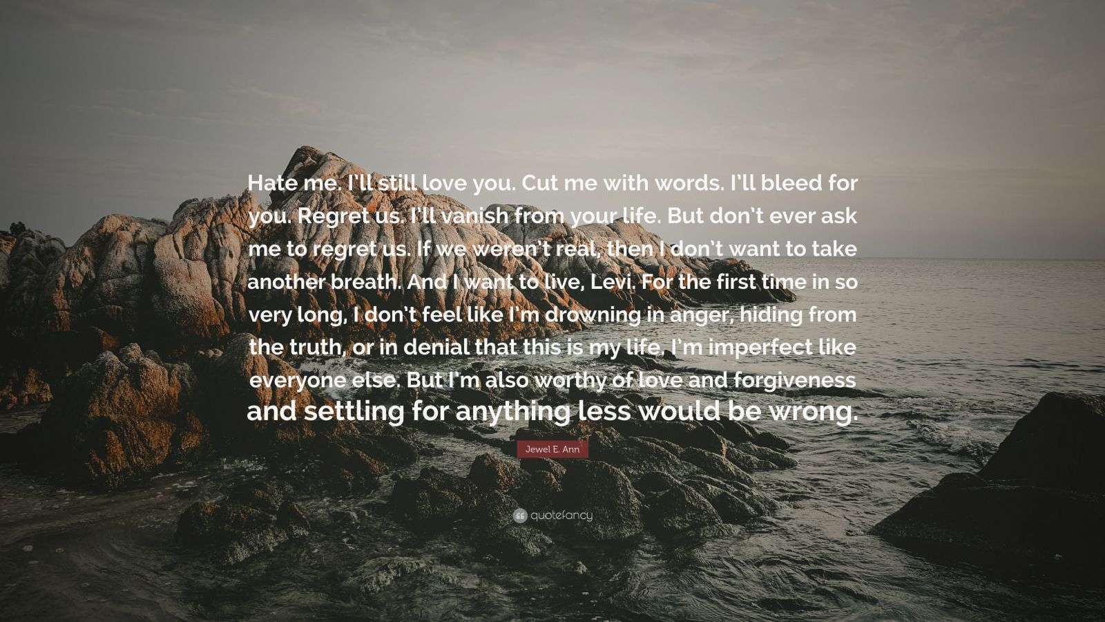 Jewel E. Ann Quote: “Hate me. I’ll still love you. Cut me with words. I ...