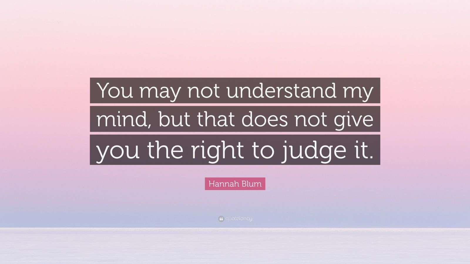 Hannah Blum Quote: “You may not understand my mind, but that does not ...