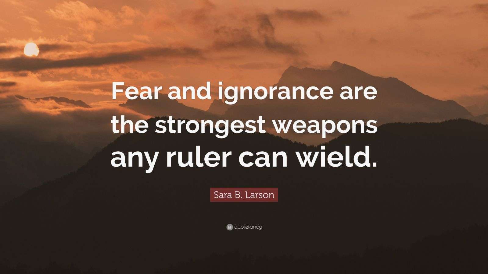 Sara B. Larson Quote: “Fear and ignorance are the strongest weapons any ...