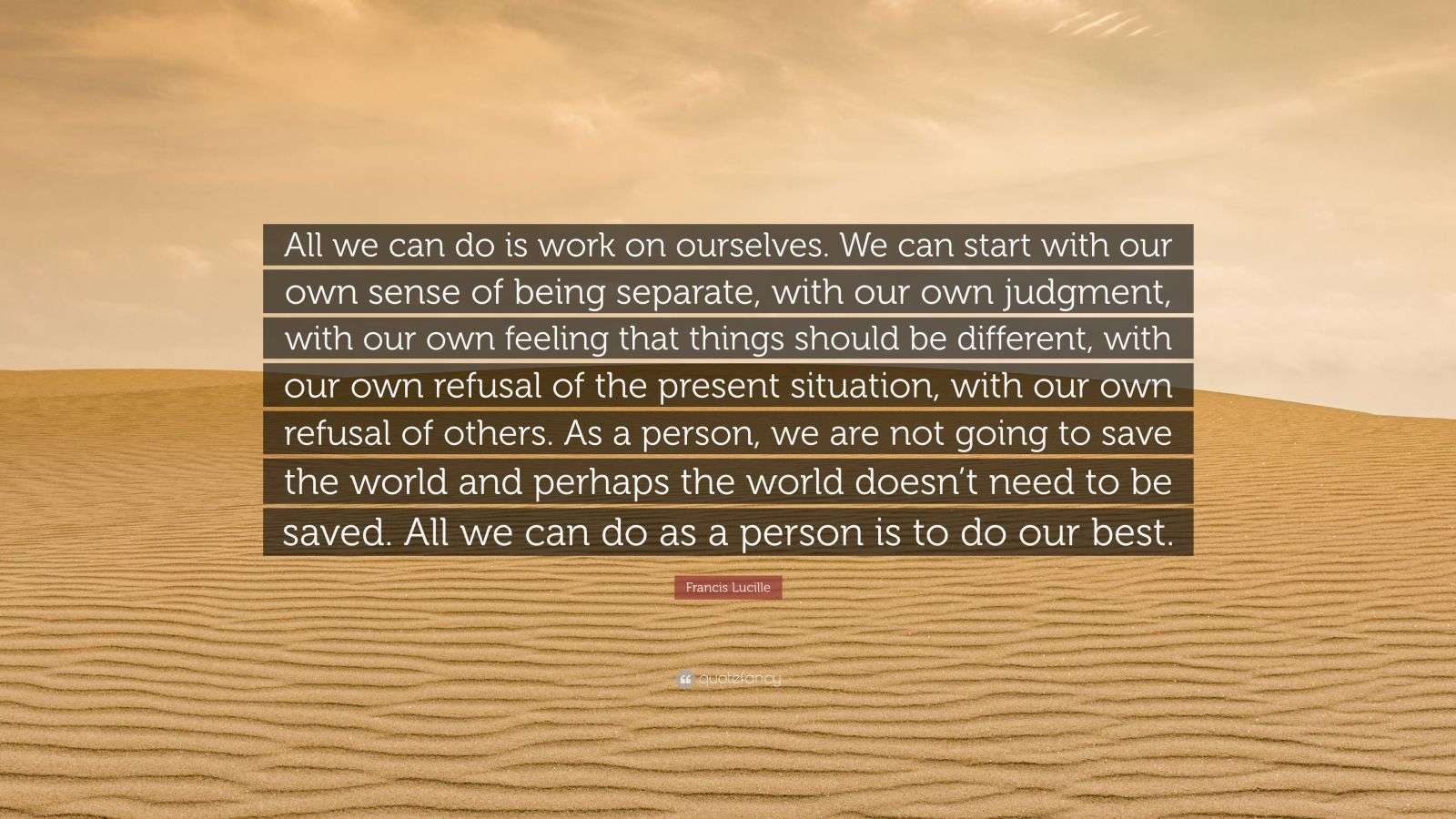 Francis Lucille Quote: “All we can do is work on ourselves. We can ...