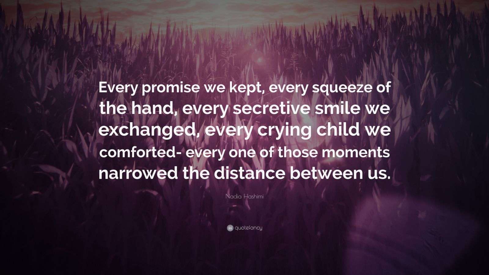 Nadia Hashimi Quote: “Every promise we kept, every squeeze of the hand ...