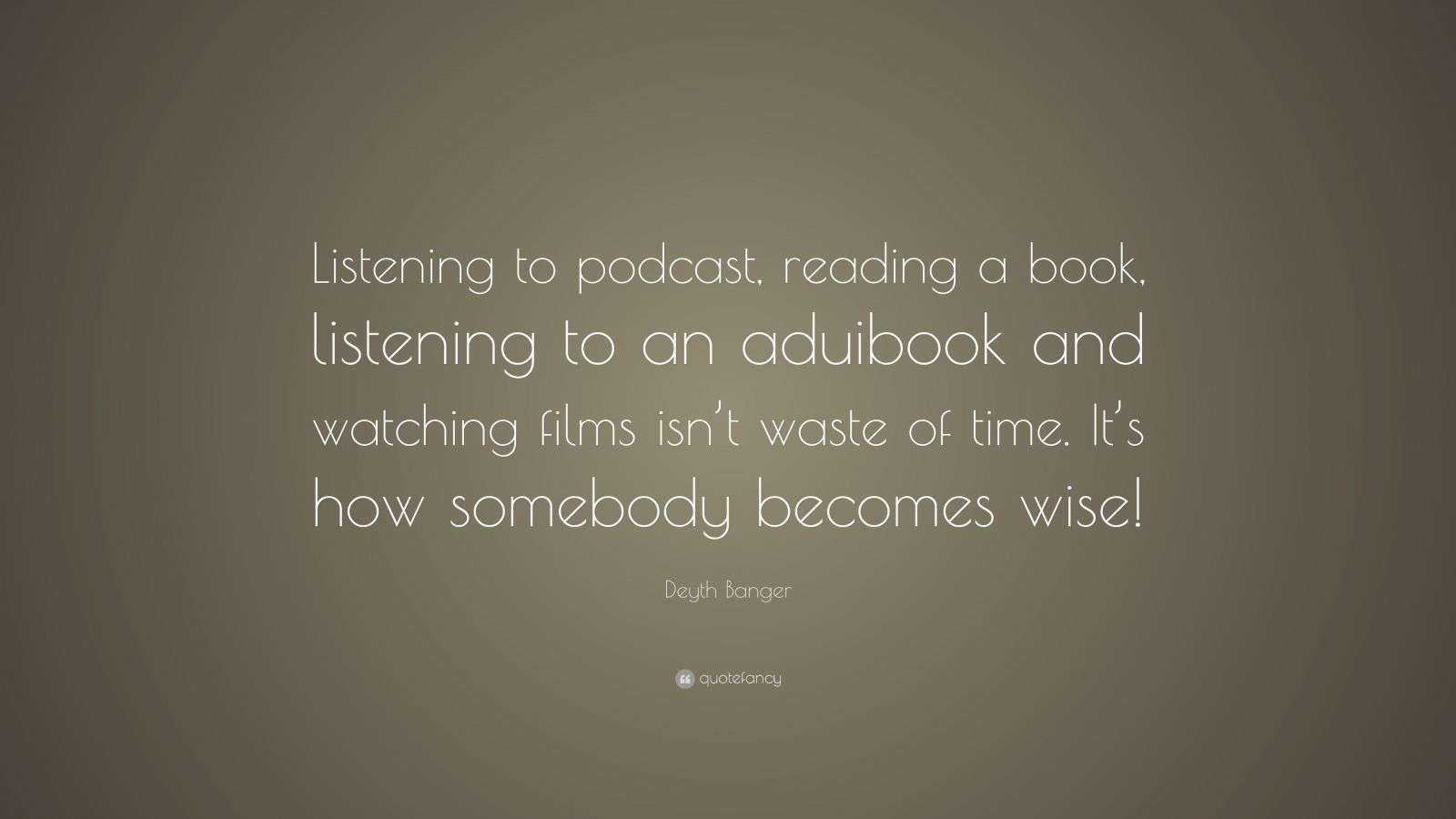 Deyth Banger Quote: “Listening to podcast, reading a book, listening to ...