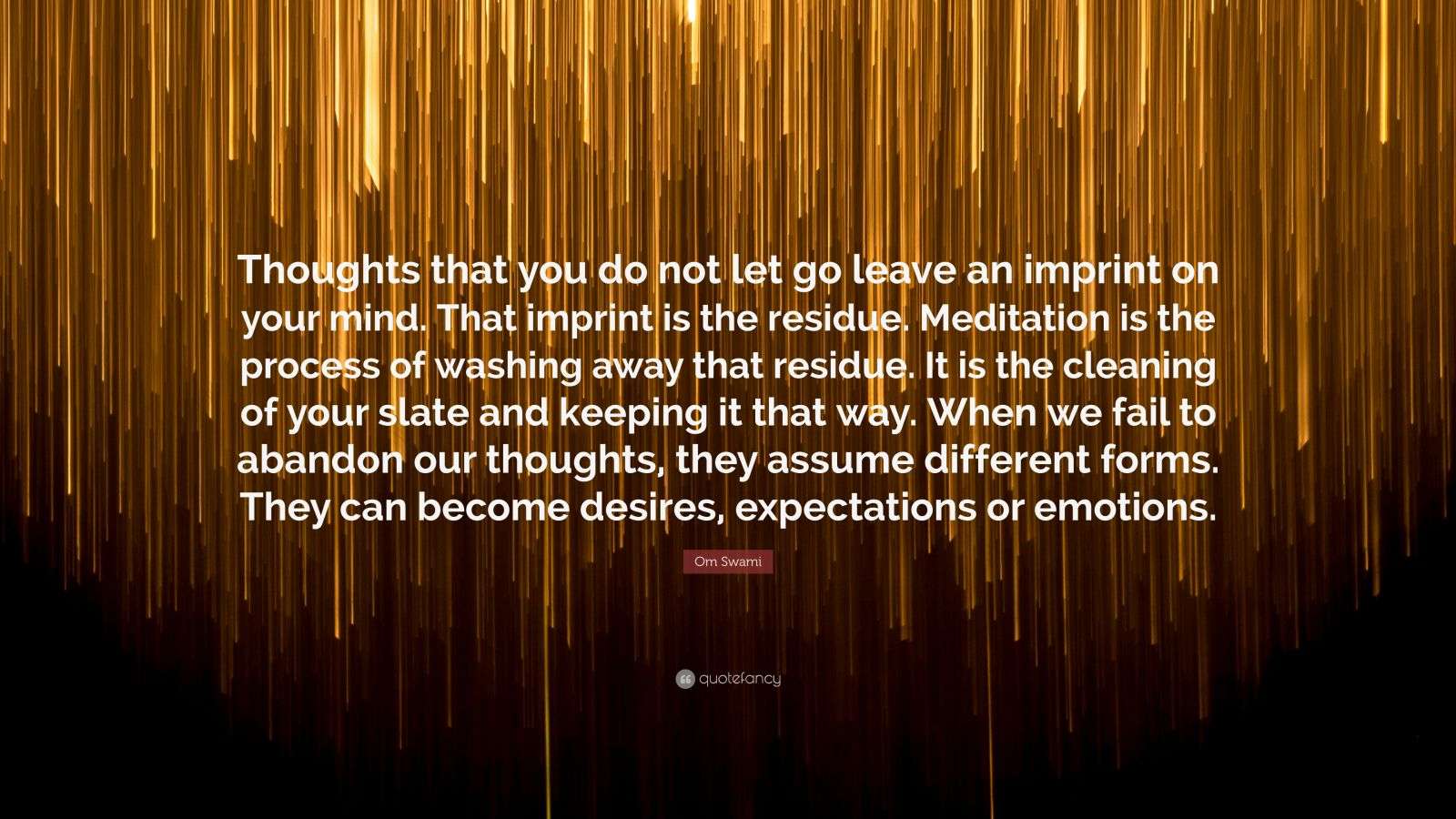Om Swami Quote: “Thoughts that you do not let go leave an imprint on ...