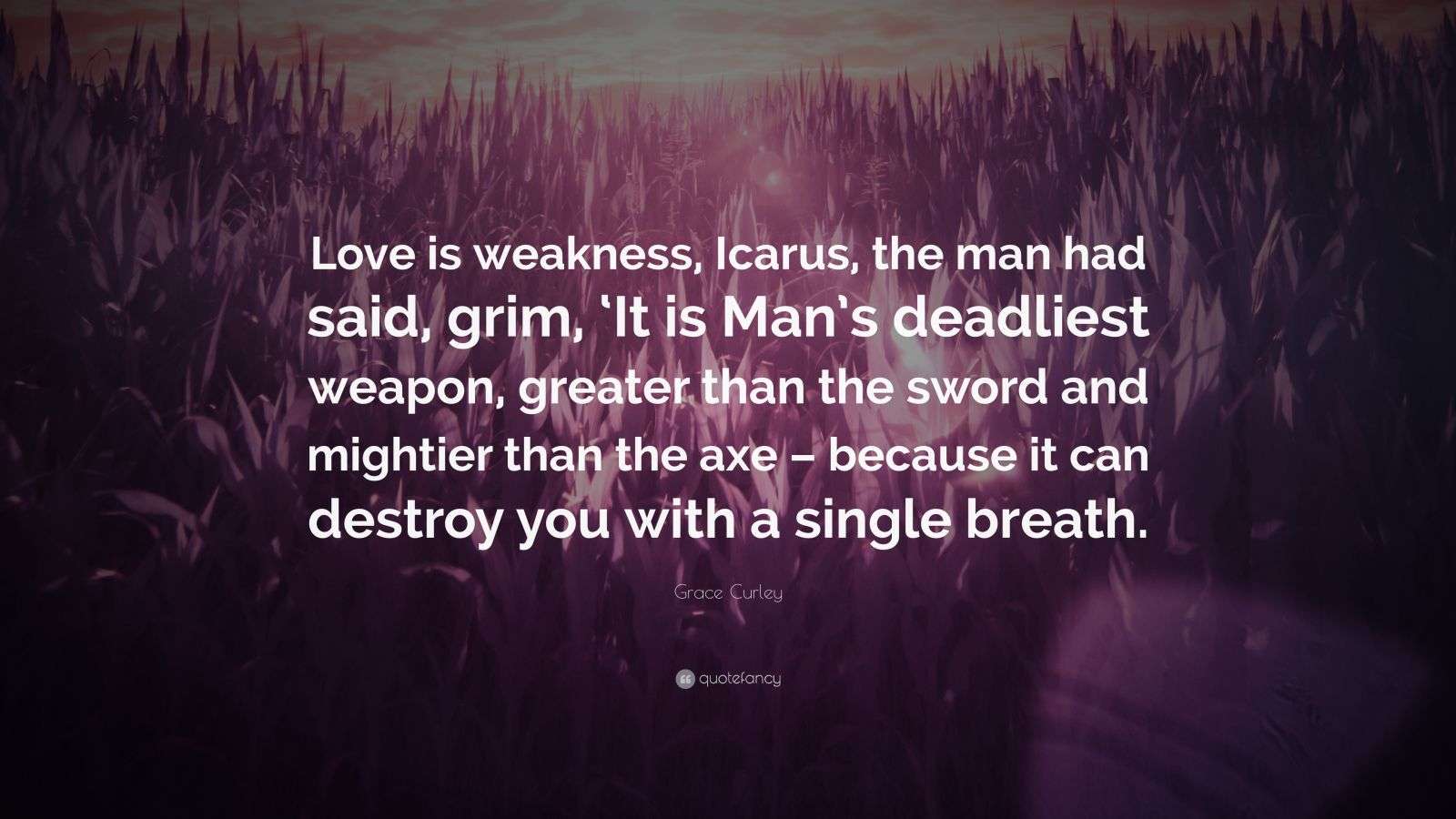 Grace Curley Quote: “Love is weakness, Icarus, the man had said, grim ...