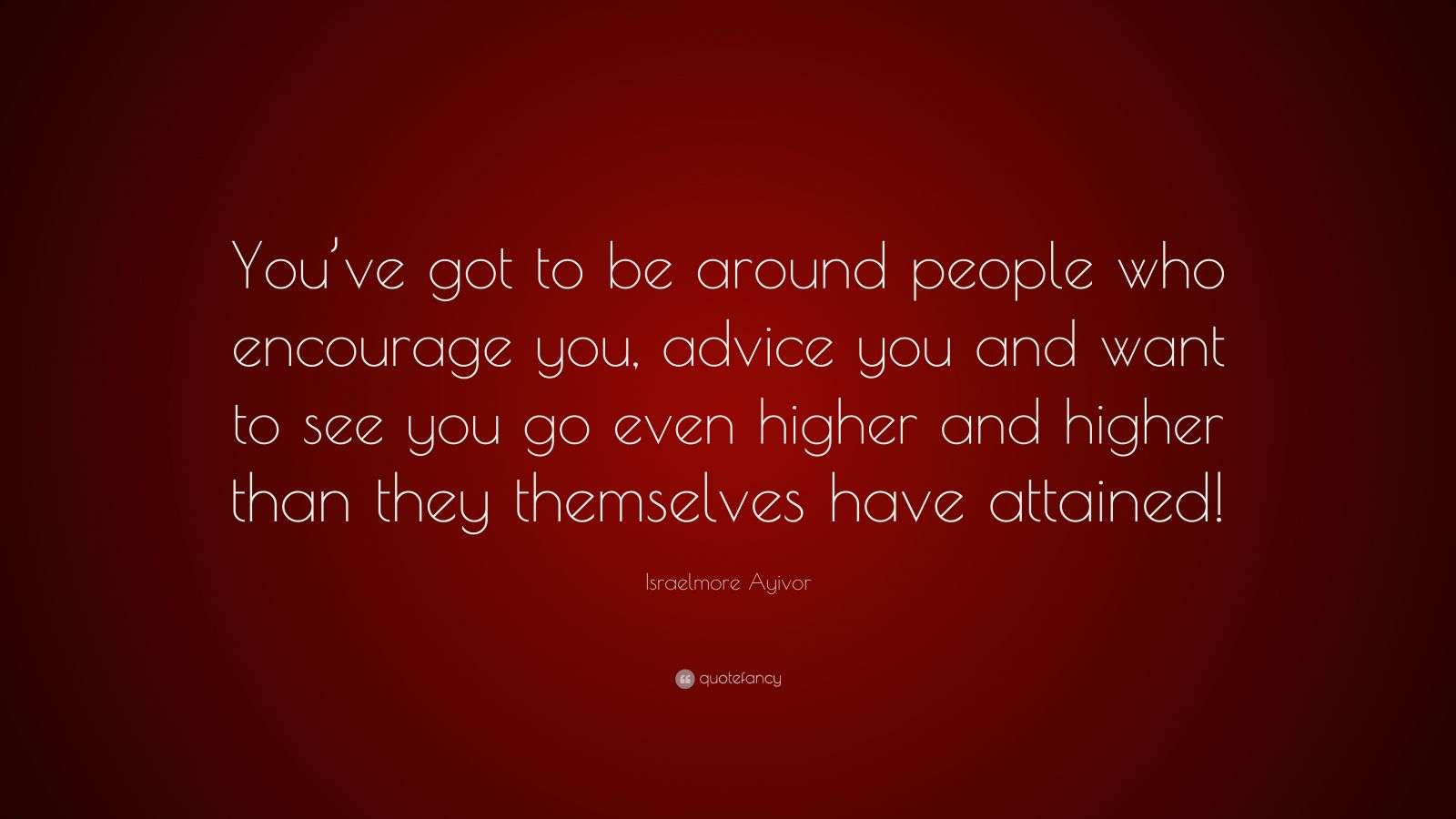 Israelmore Ayivor Quote: “You’ve got to be around people who encourage ...