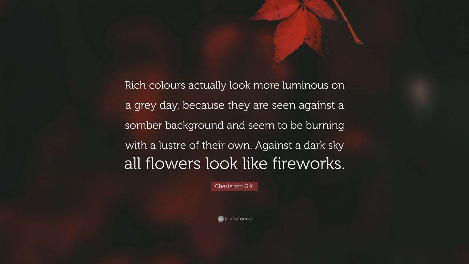 Chesterton G.K. Quote: “Rich colours actually look more luminous on a ...
