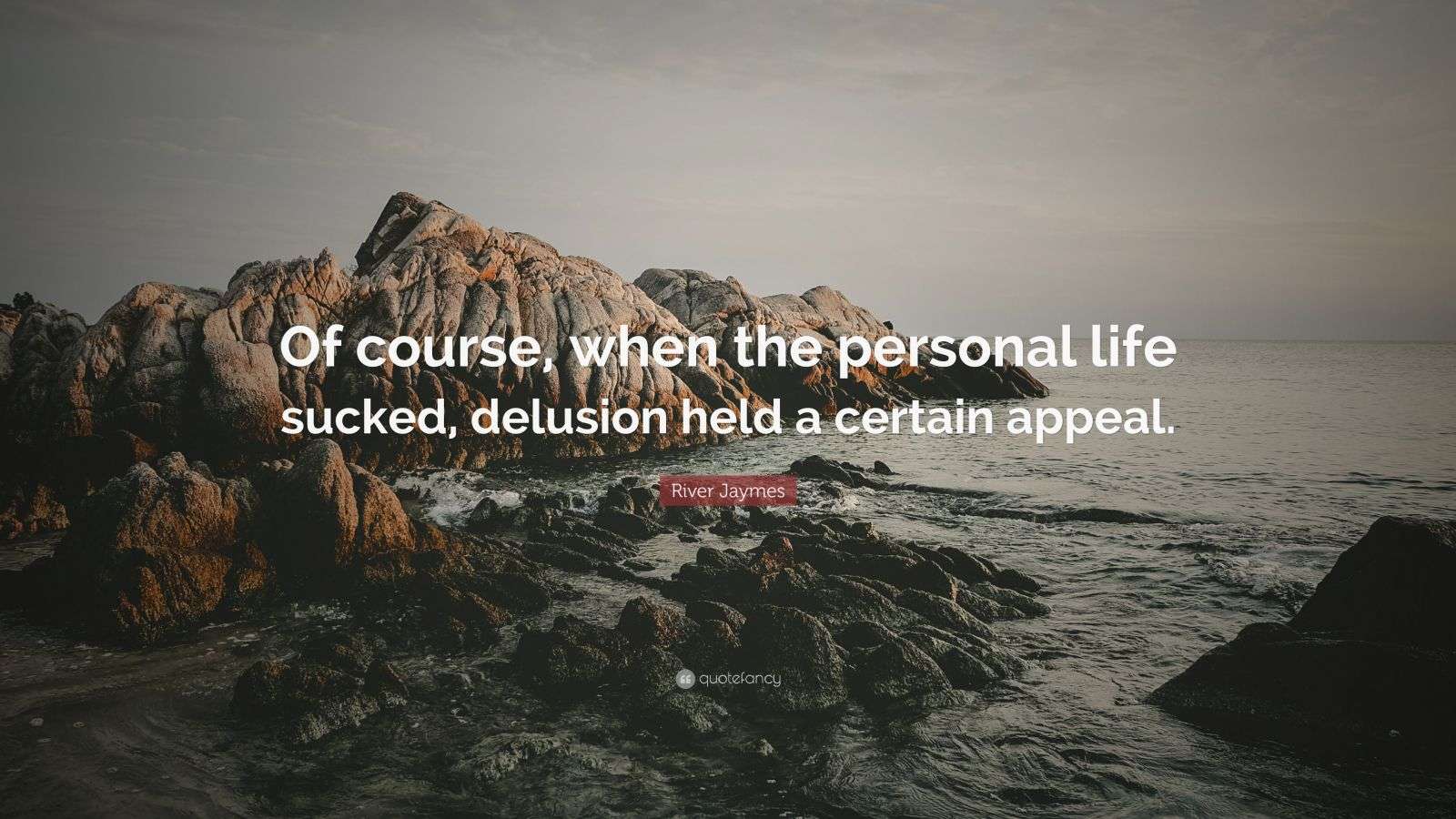River Jaymes Quote: “Of course, when the personal life sucked, delusion ...