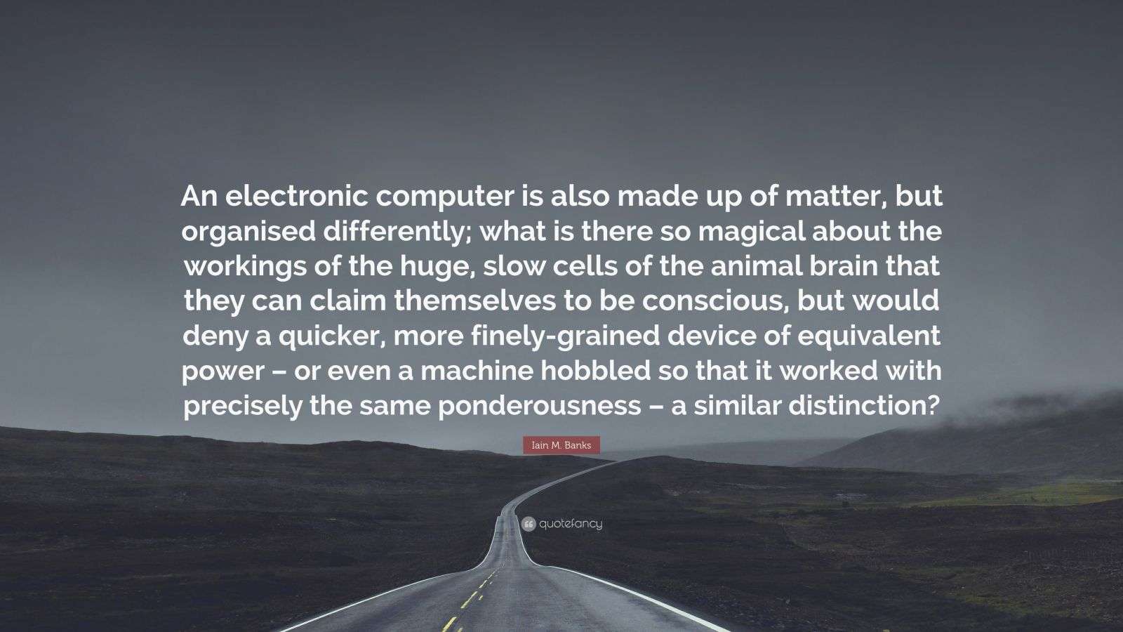 Iain M. Banks Quote: “An electronic computer is also made up of matter ...