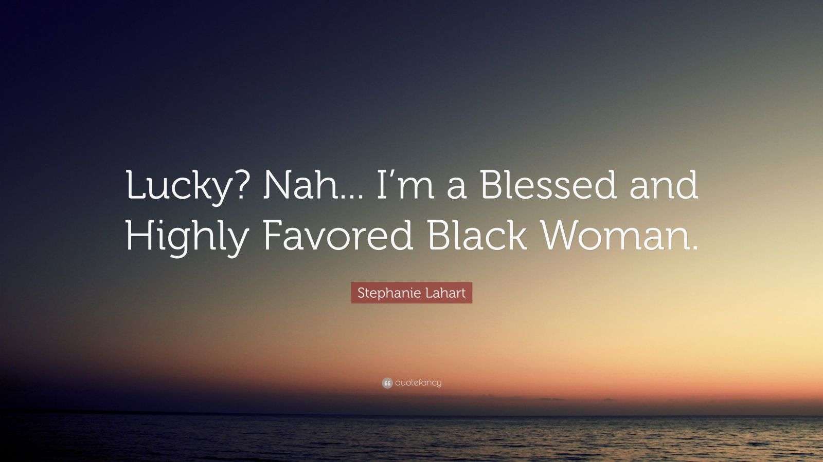 Stephanie Lahart Quote: “Lucky? Nah... I’m a Blessed and Highly Favored ...