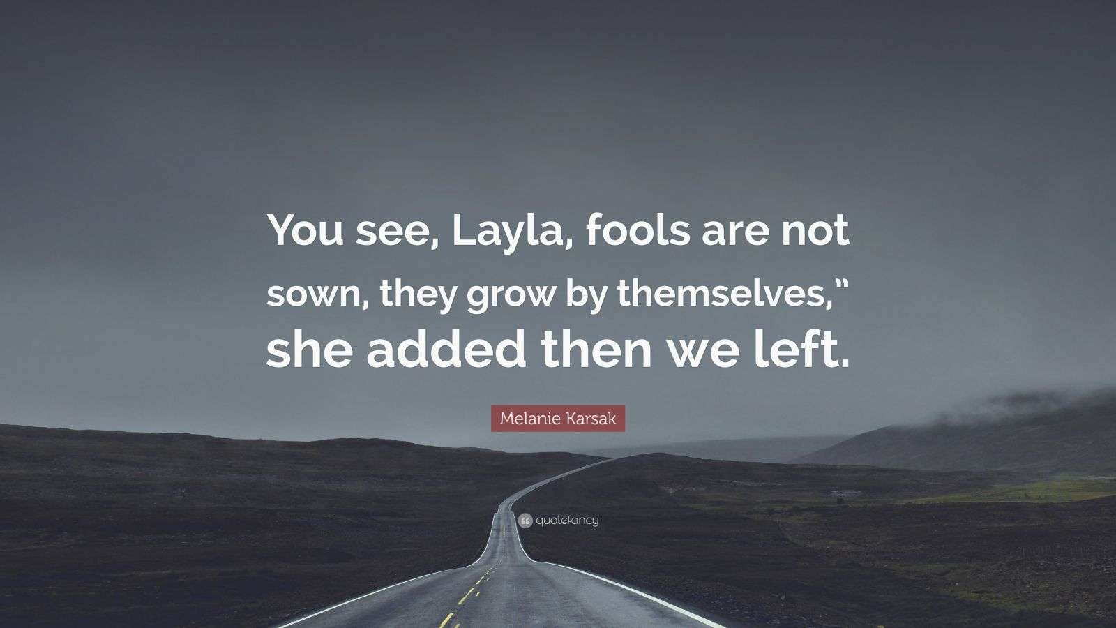 Melanie Karsak Quote: “You see, Layla, fools are not sown, they grow by ...