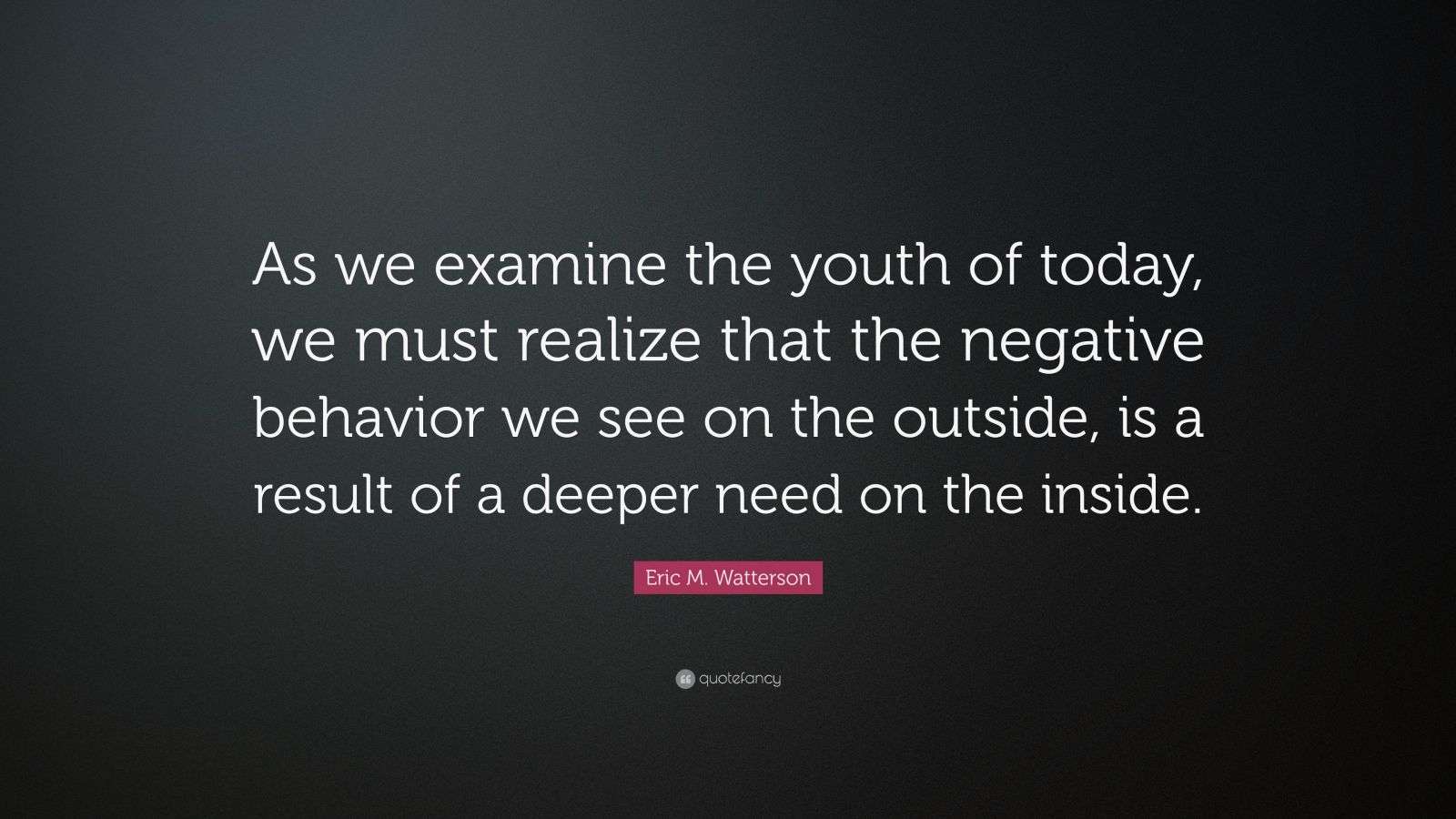 Eric M. Watterson Quote: “As we examine the youth of today, we must ...
