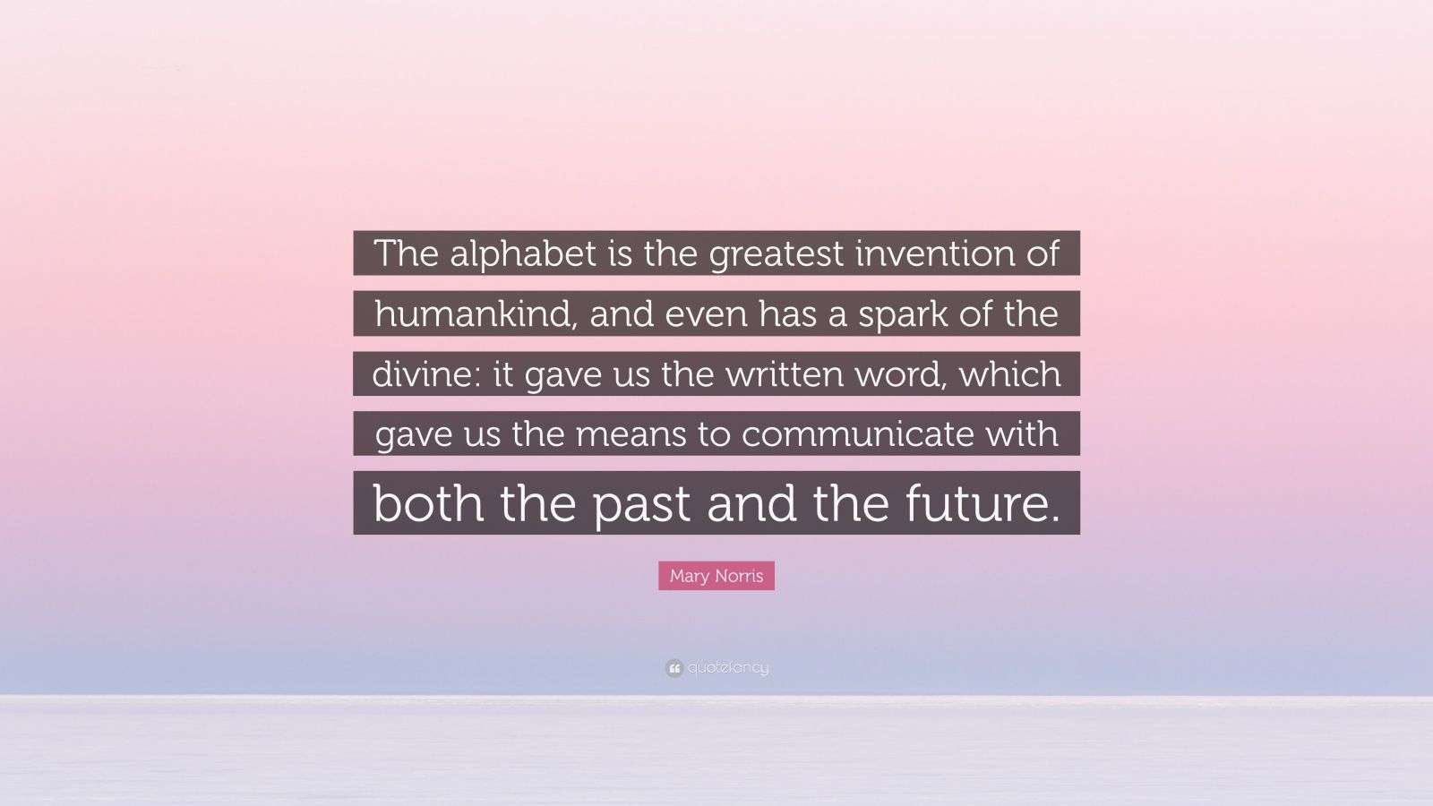 Mary Norris Quote: “The alphabet is the greatest invention of humankind ...