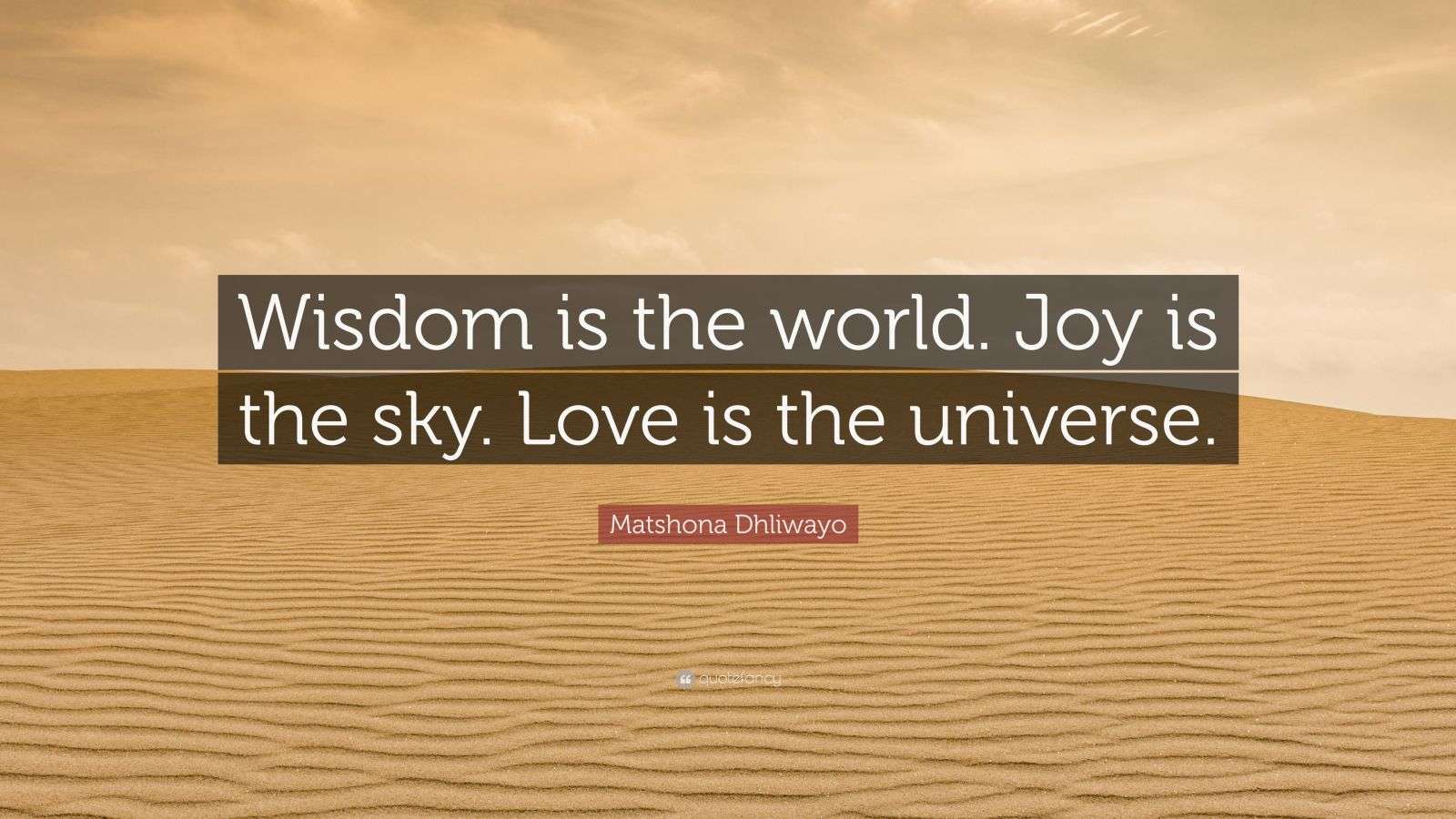 Matshona Dhliwayo Quote: “Wisdom is the world. Joy is the sky. Love is ...