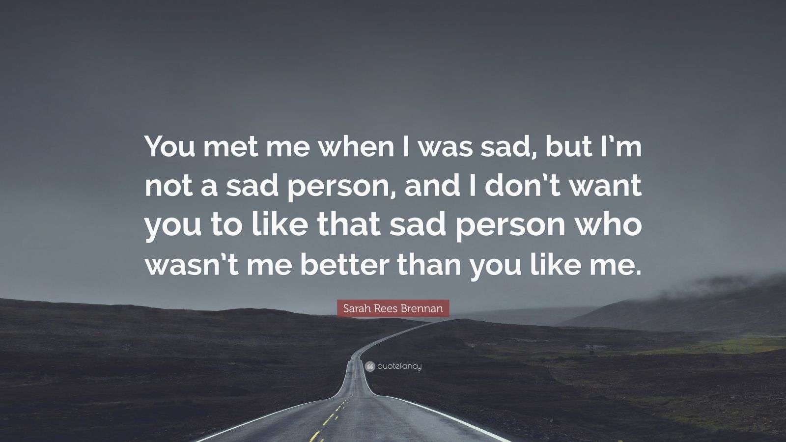 Sarah Rees Brennan Quote: “You met me when I was sad, but I’m not a sad ...