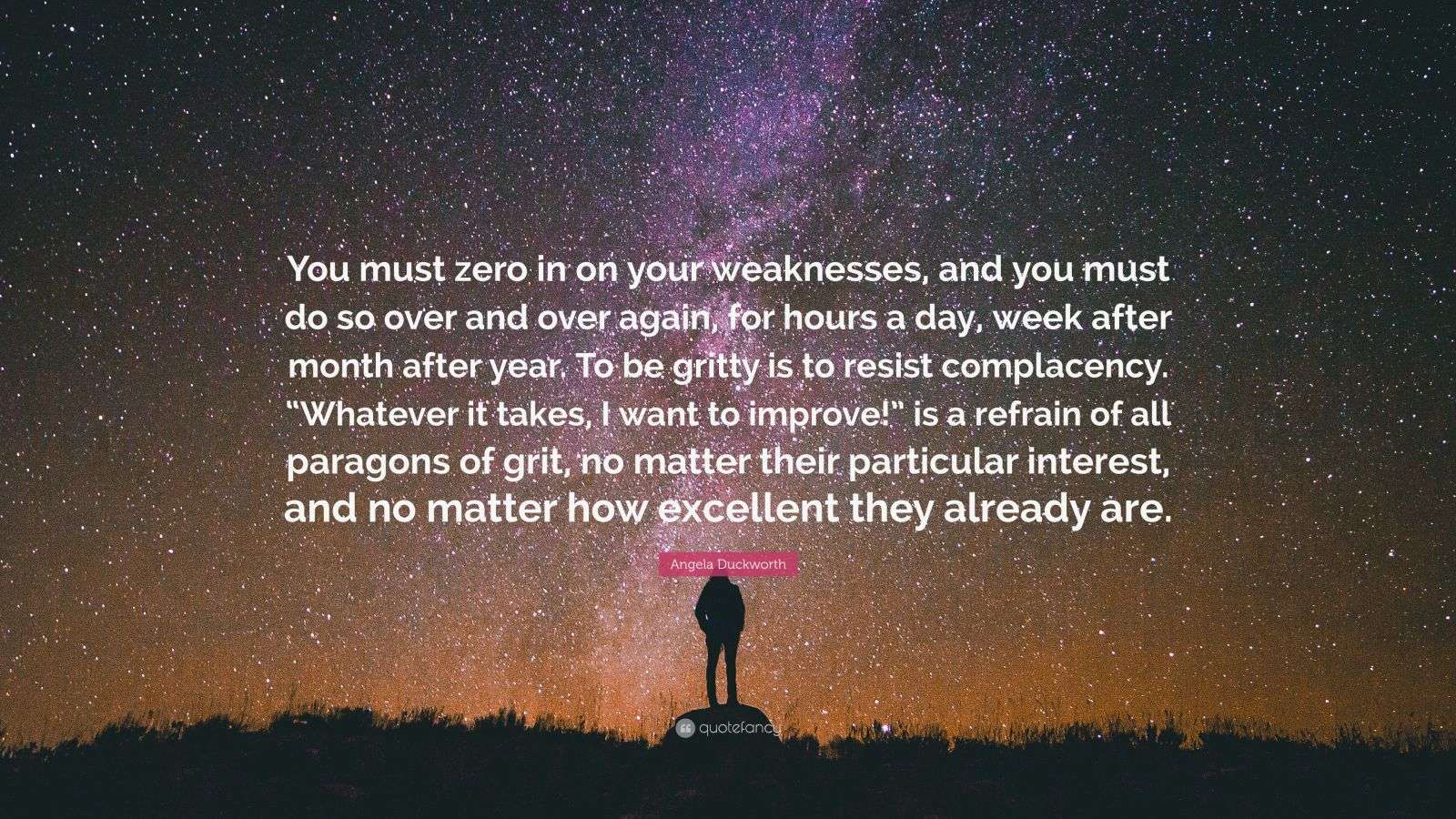 Angela Duckworth Quote: “You must zero in on your weaknesses, and you ...