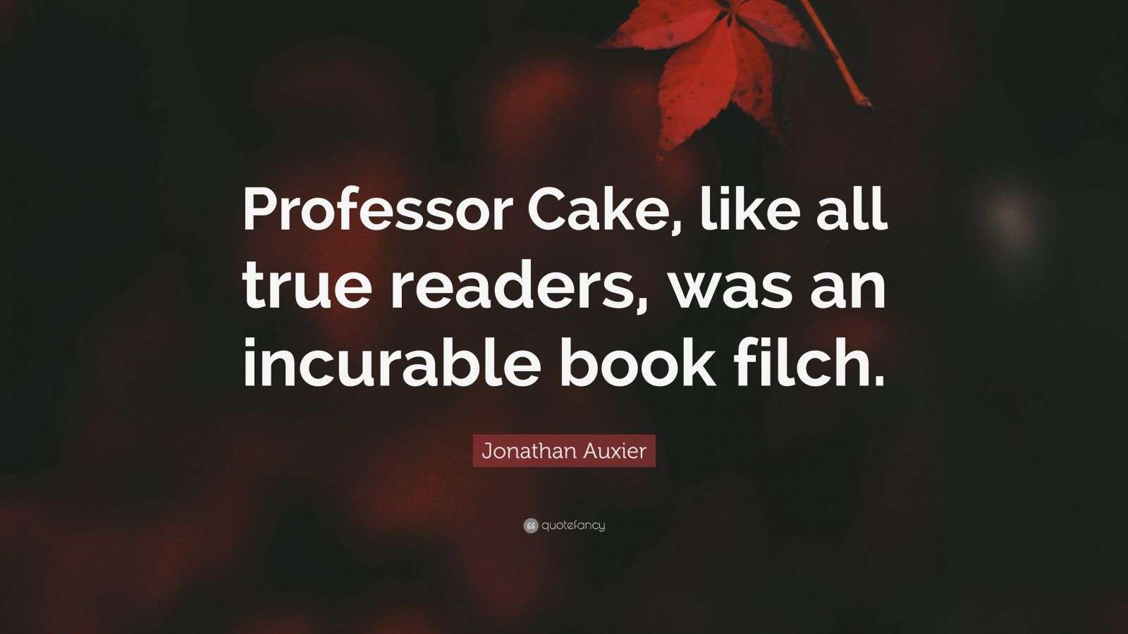 Jonathan Auxier Quote: “Professor Cake, like all true readers, was an incurable book filch.”
