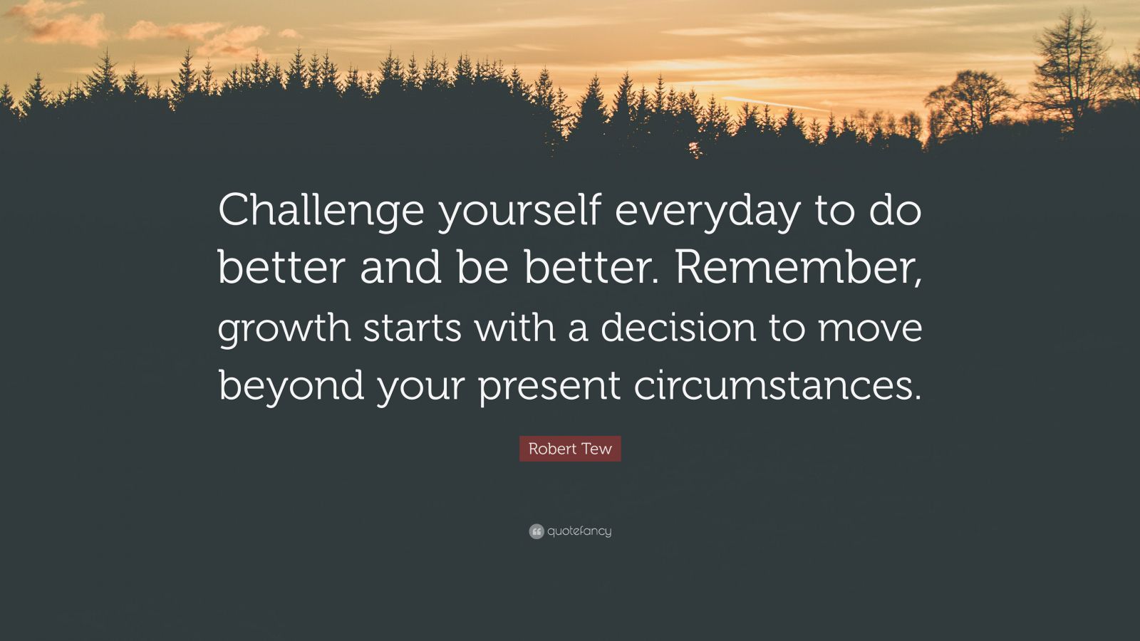 Robert Tew Quote: “Challenge yourself everyday to do better and be ...