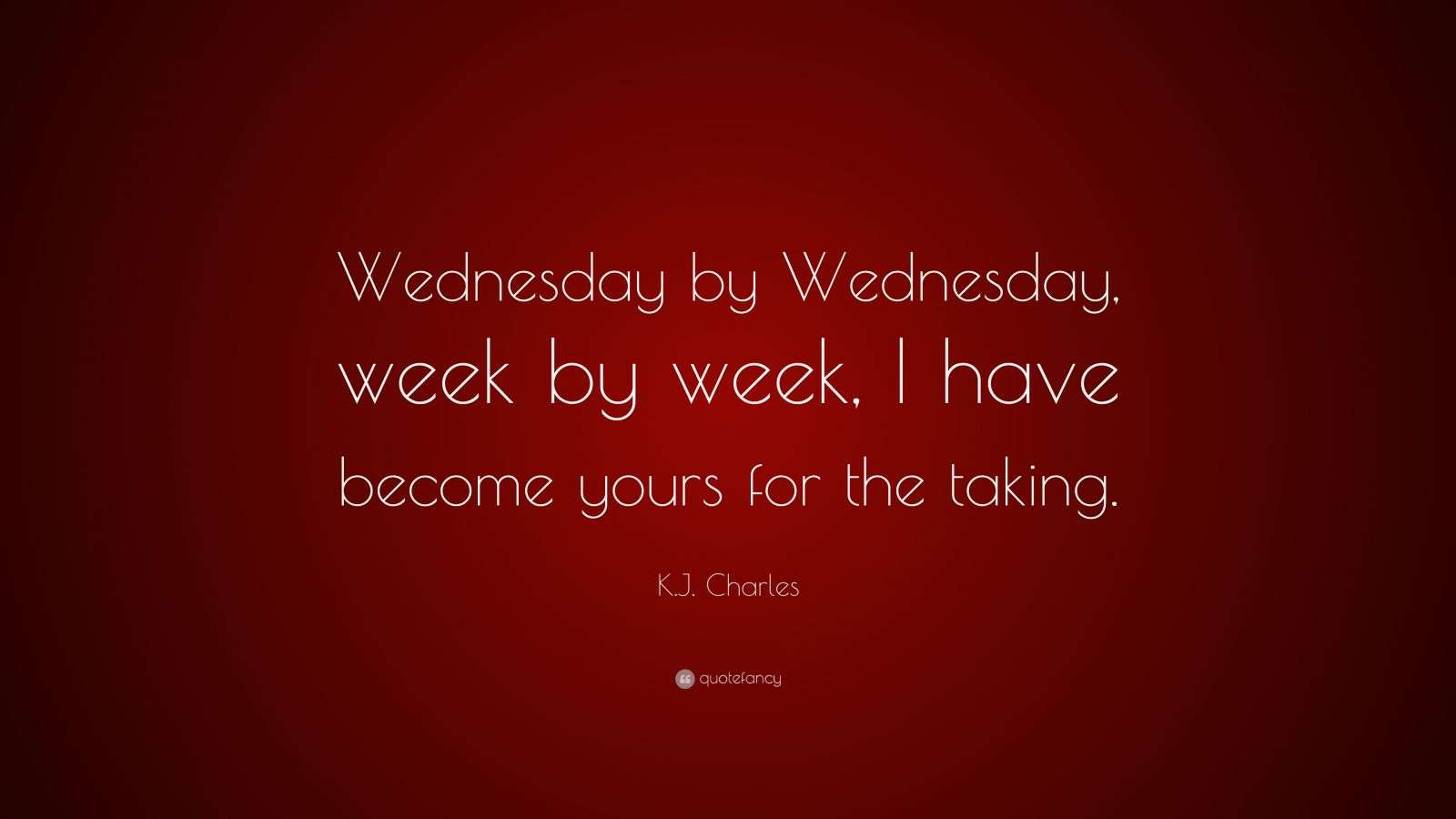 K.J. Charles Quote: “Wednesday by Wednesday, week by week, I have ...