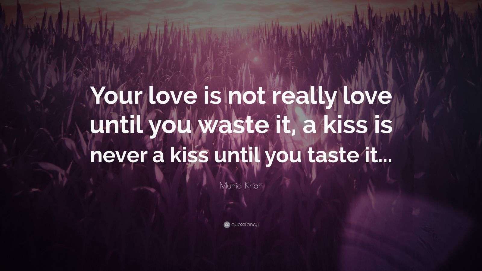 Munia Khan Quote: “Your love is not really love until you waste it, a kiss is never a kiss until ...
