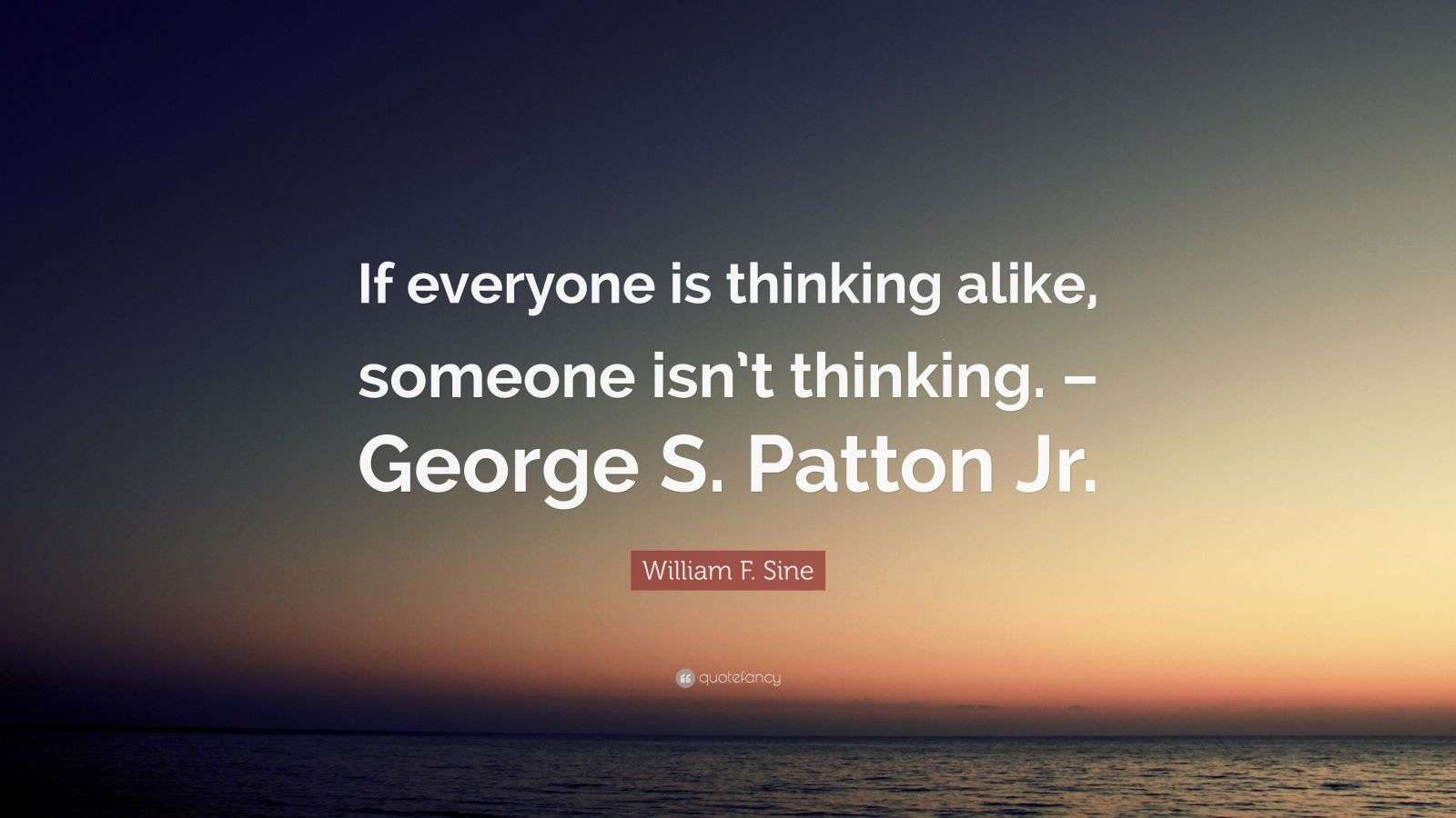William F. Sine Quote: “If everyone is thinking alike, someone isn’t ...