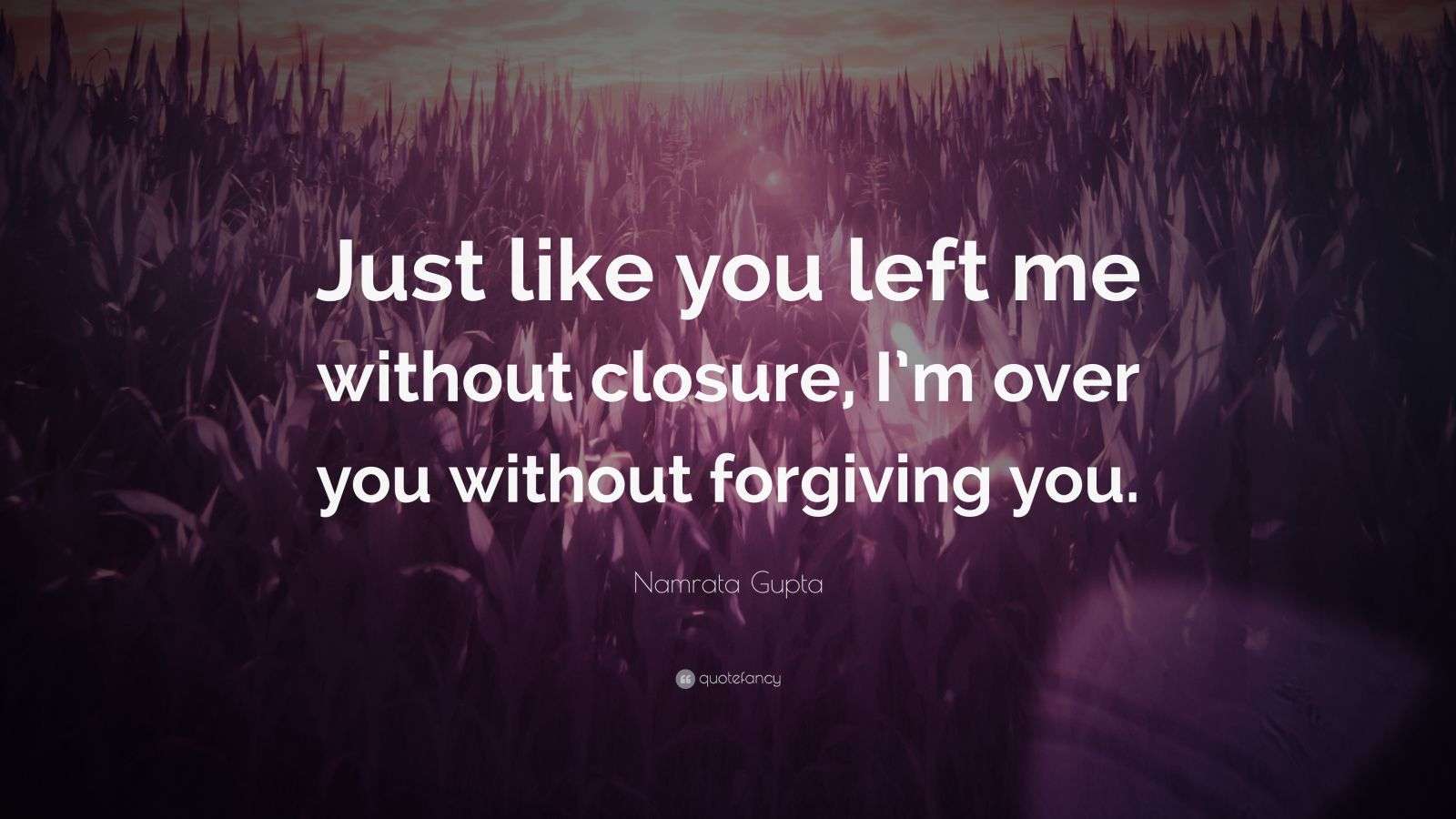 Namrata Gupta Quote: “Just like you left me without closure, I’m over ...