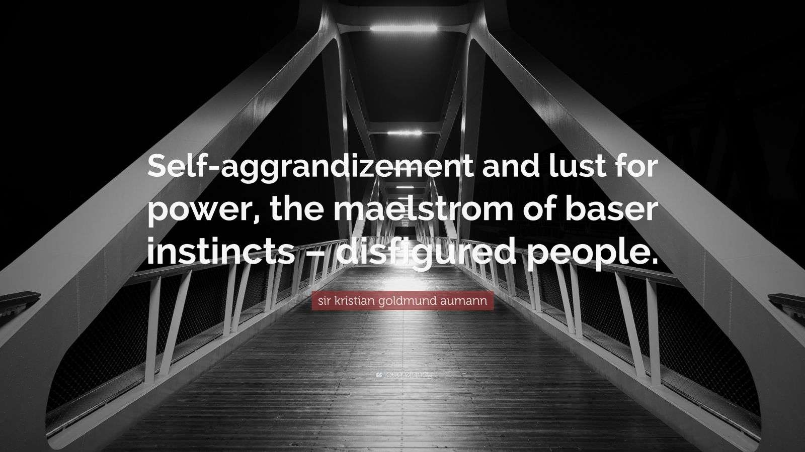 sir kristian goldmund aumann Quote: “Self-aggrandizement and lust for ...