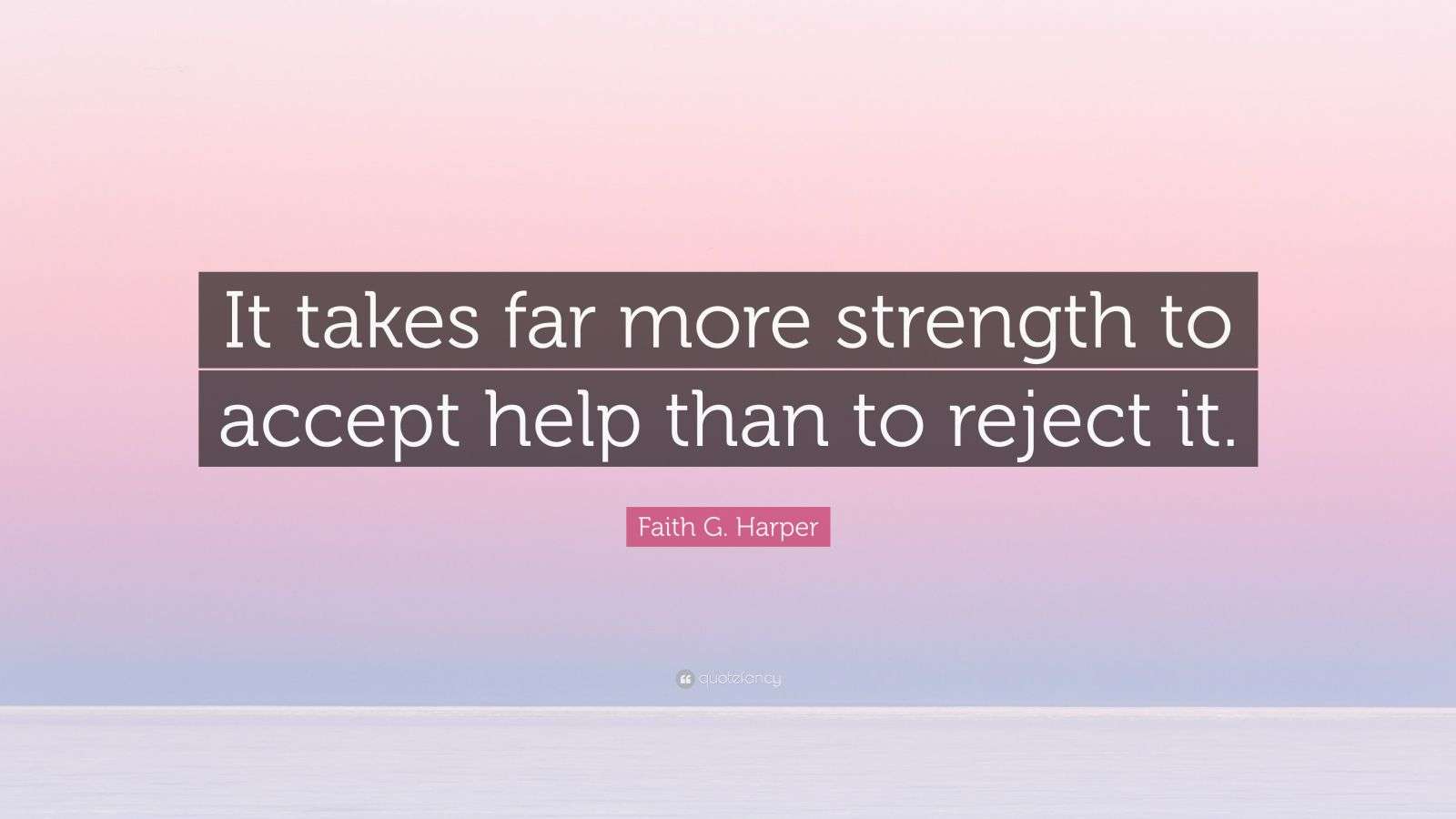 Faith G. Harper Quote: “It takes far more strength to accept help than ...