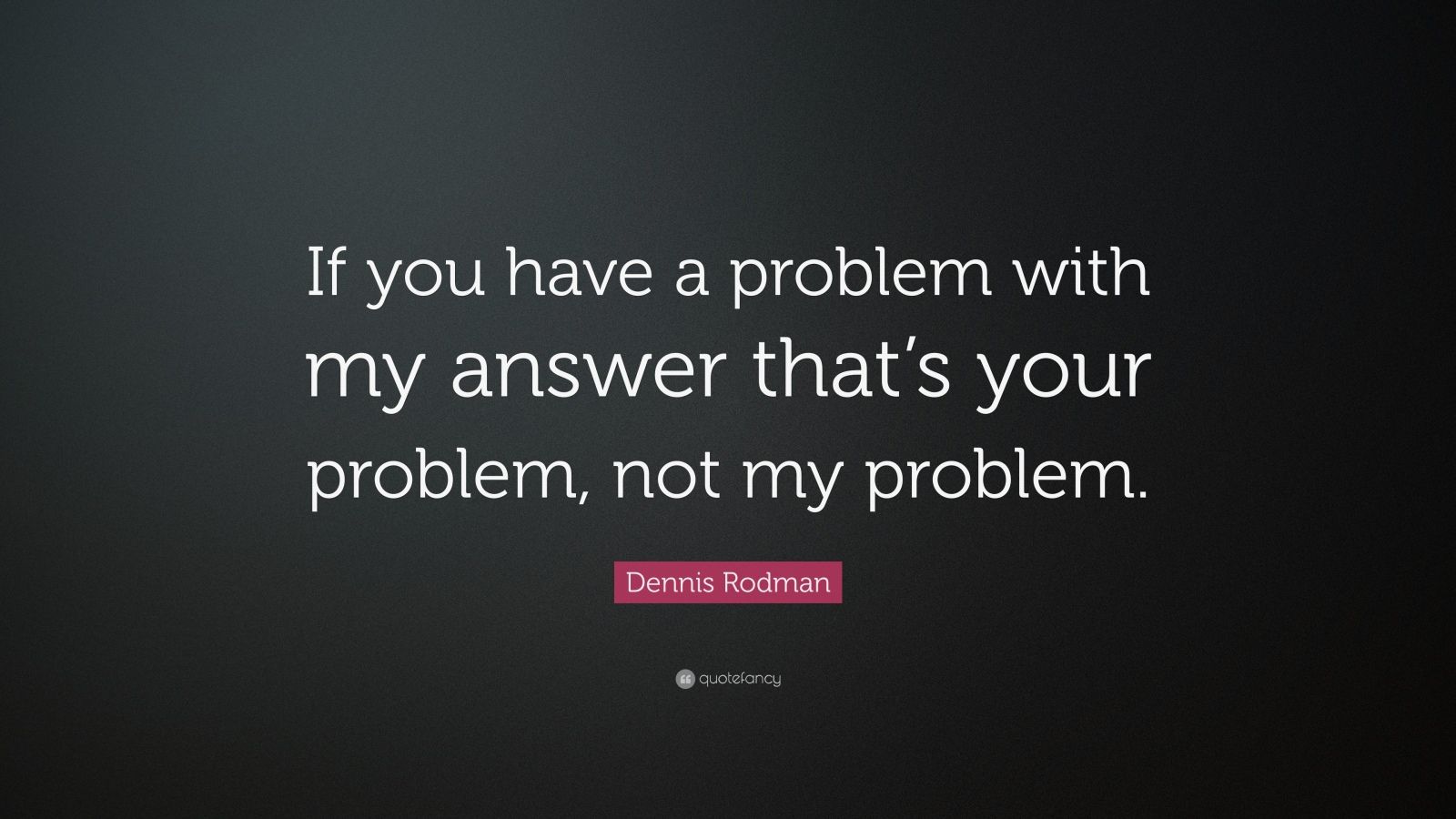 Dennis Rodman Quote: “If you have a problem with my answer that’s your ...