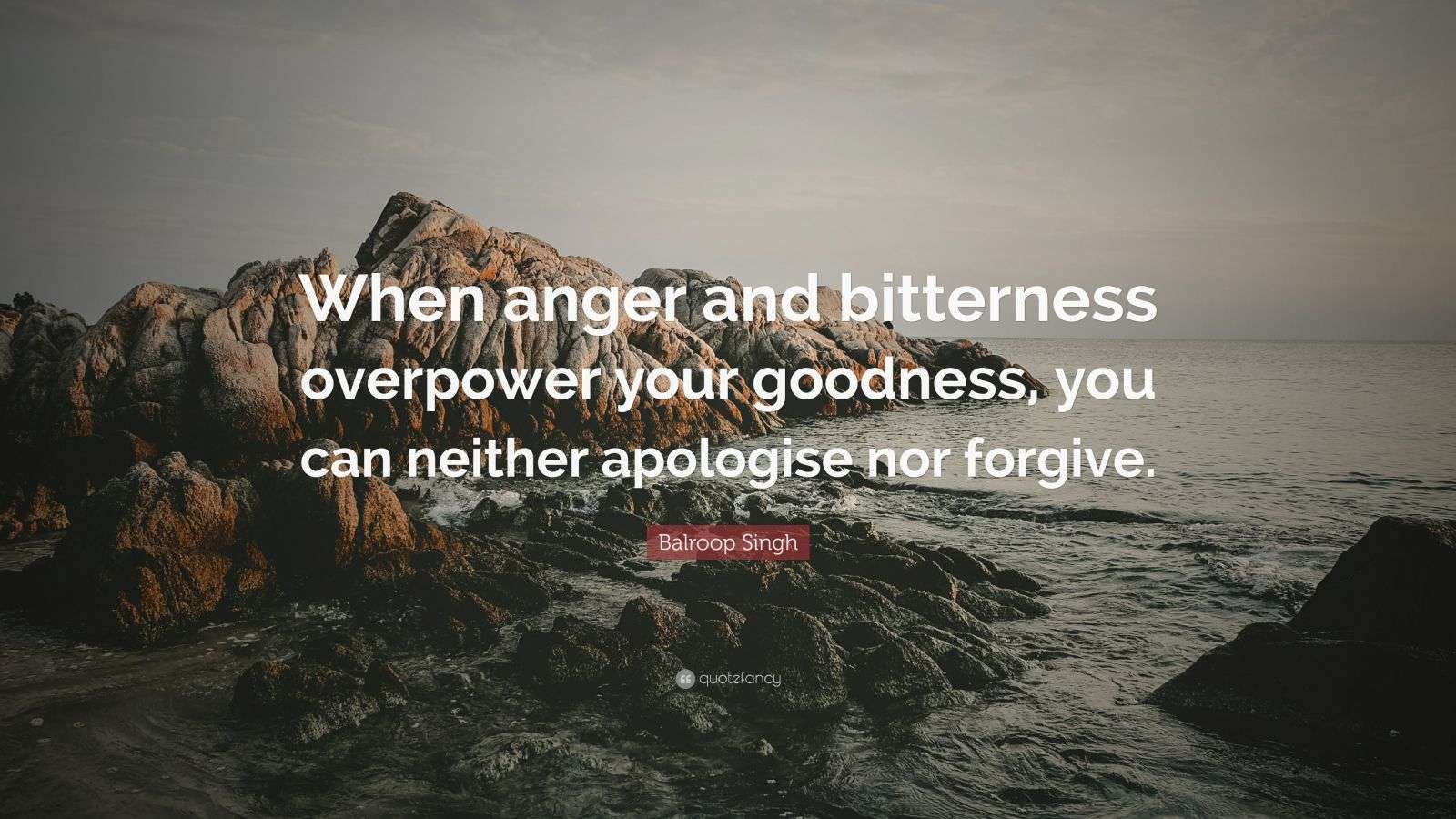 Balroop Singh Quote: “When anger and bitterness overpower your goodness ...