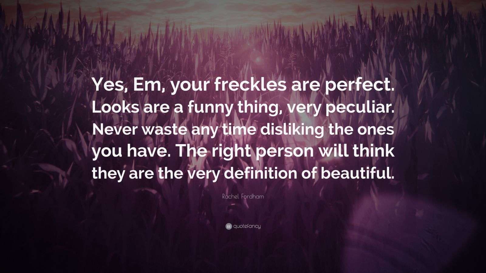 Rachel Fordham Quote: “Yes, Em, your freckles are perfect. Looks are a ...