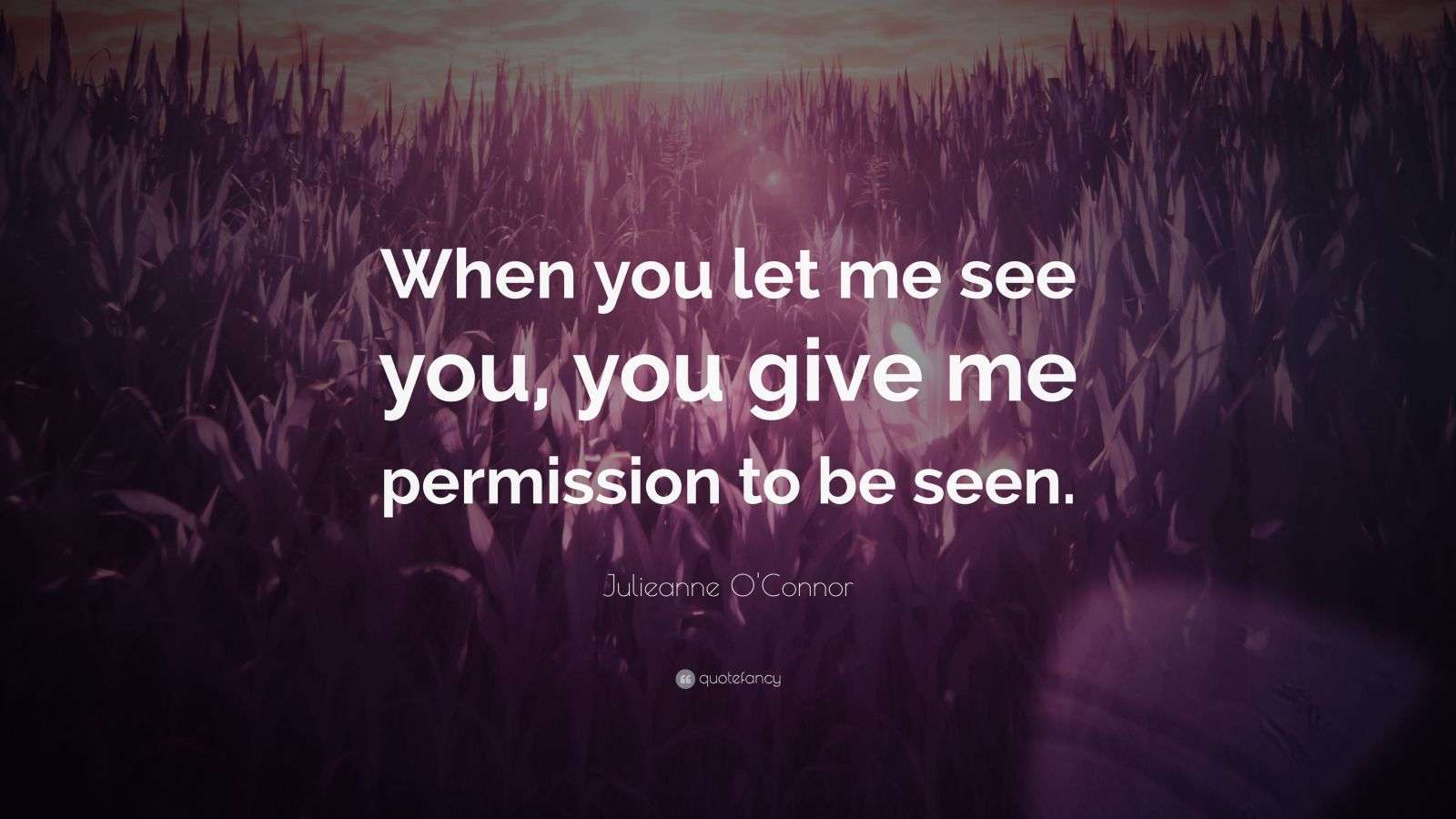 Julieanne O'Connor Quote: “When you let me see you, you give me ...