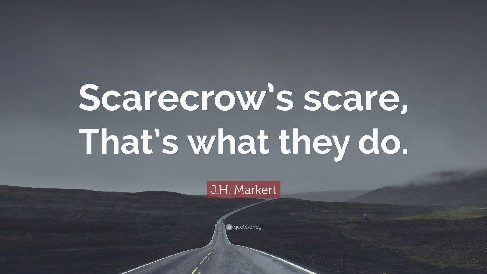 J.H. Markert Quote: “Scarecrow’s scare, That’s what they do.”