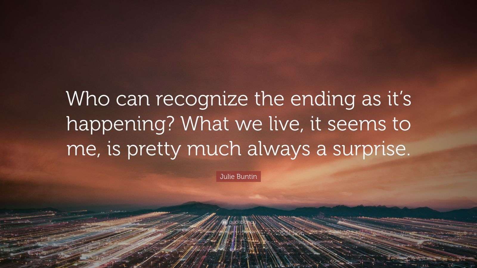 Julie Buntin Quote: “Who can recognize the ending as it’s happening ...