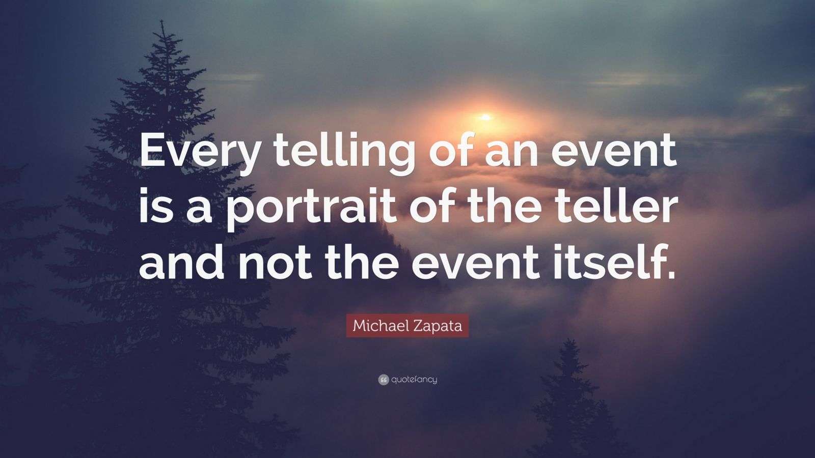 Michael Zapata Quote: “Every telling of an event is a portrait of the ...