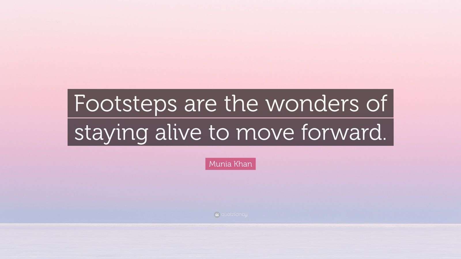 Munia Khan Quote: “Footsteps are the wonders of staying alive to move ...