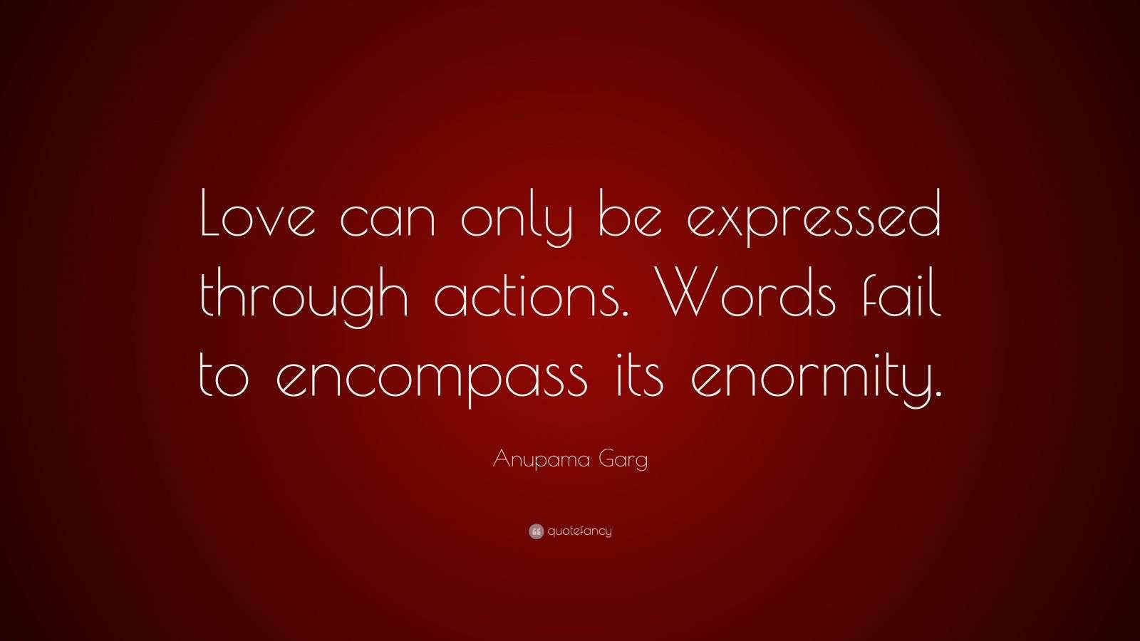 Anupama Garg Quote: “Love can only be expressed through actions. Words ...