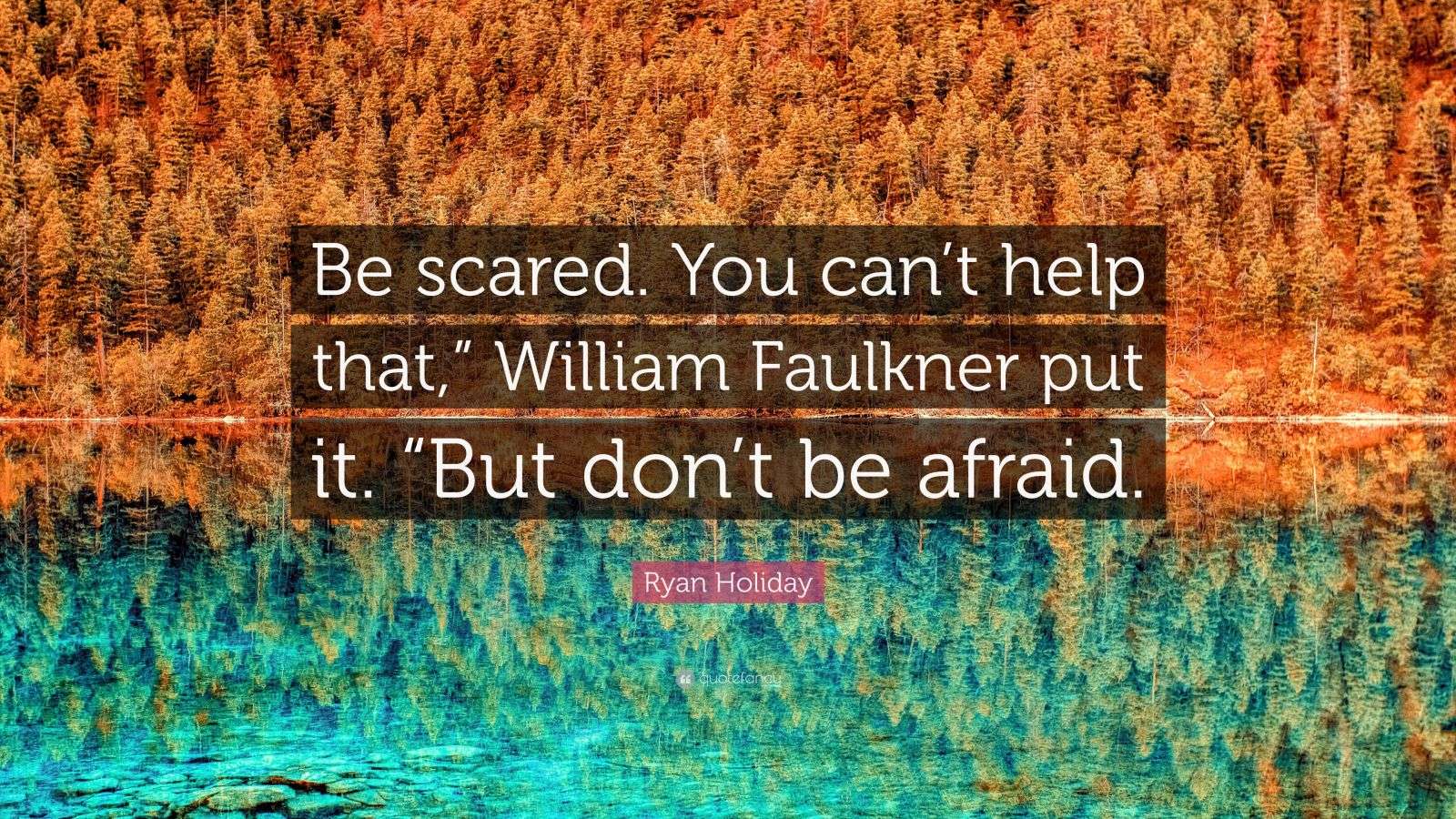 Ryan Holiday Quote: “Be scared. You can’t help that,” William Faulkner ...