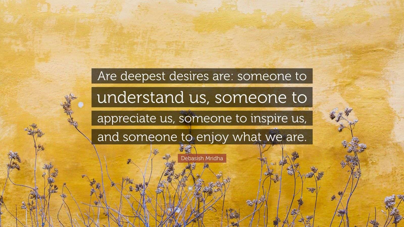 Debasish Mridha Quote: “Are deepest desires are: someone to understand us, someone to appreciate ...